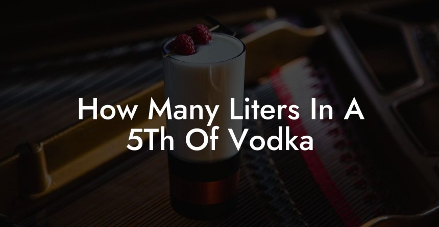 How Many Liters In A 5Th Of Vodka - Vodka Doctors